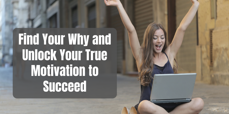 Find Your Why and Unlock Your True Motivation to Succeed