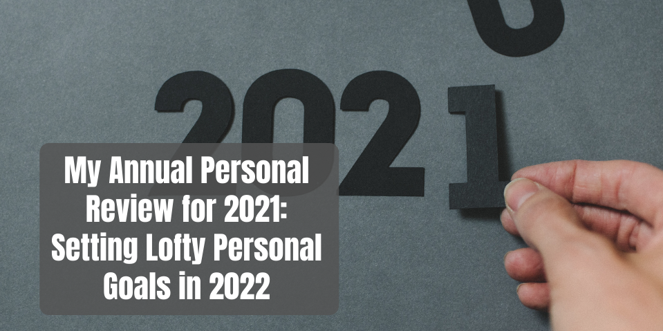 My Annual Personal Review for 2021: Setting Lofty Personal Goals in 2022