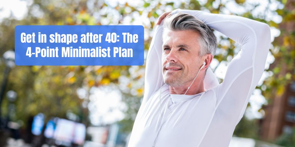 Get in shape after 40: The 4-Point Minimalist Plan
