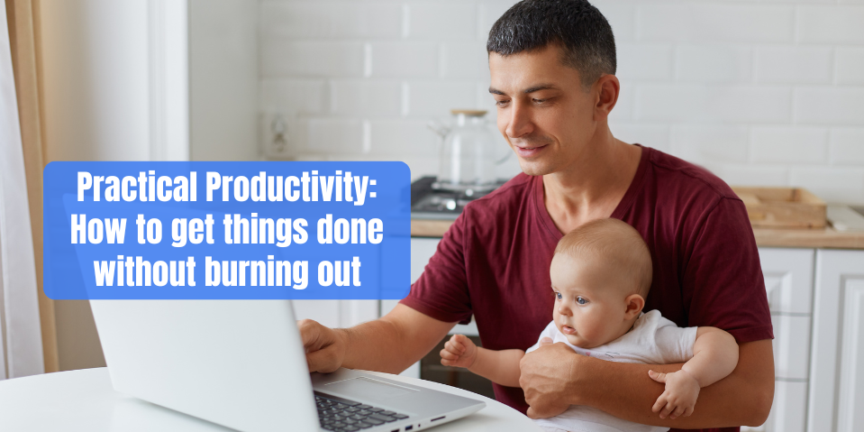 Practical Productivity: How to get things done without burning out